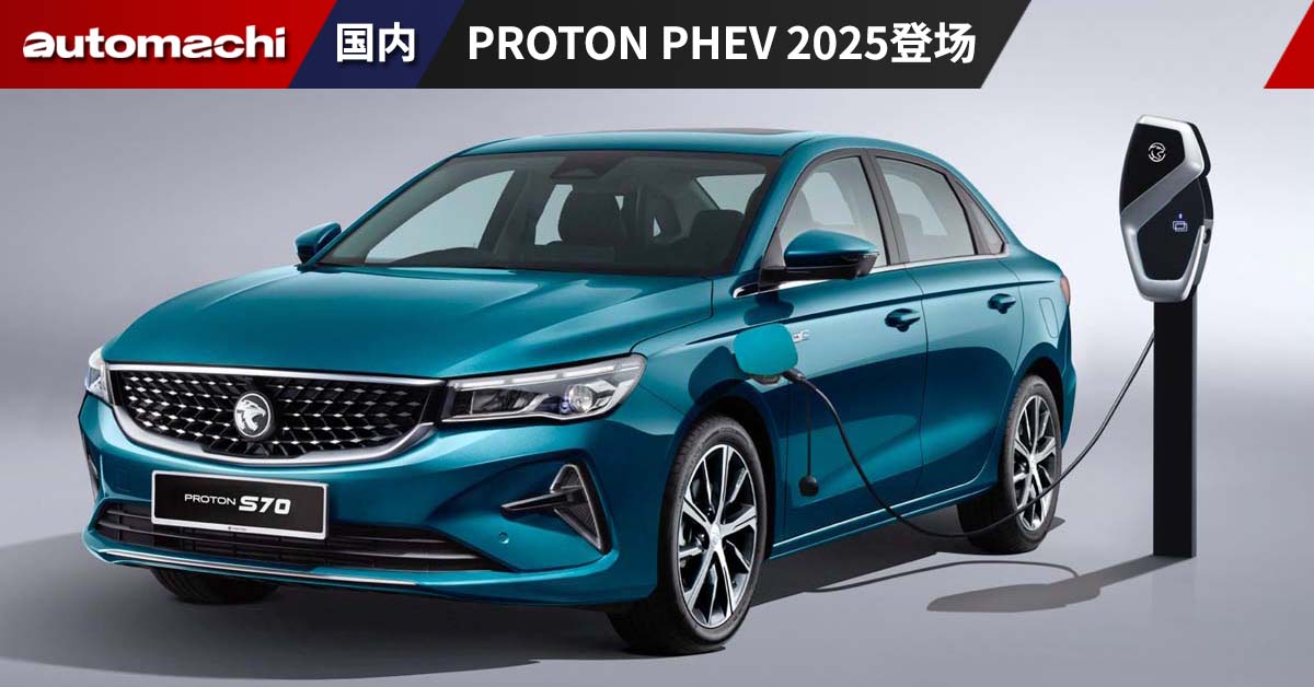 Proton 将在2025年推出首款 PHEV 车型、雷神动力首次现身我国？ - automachi.com
